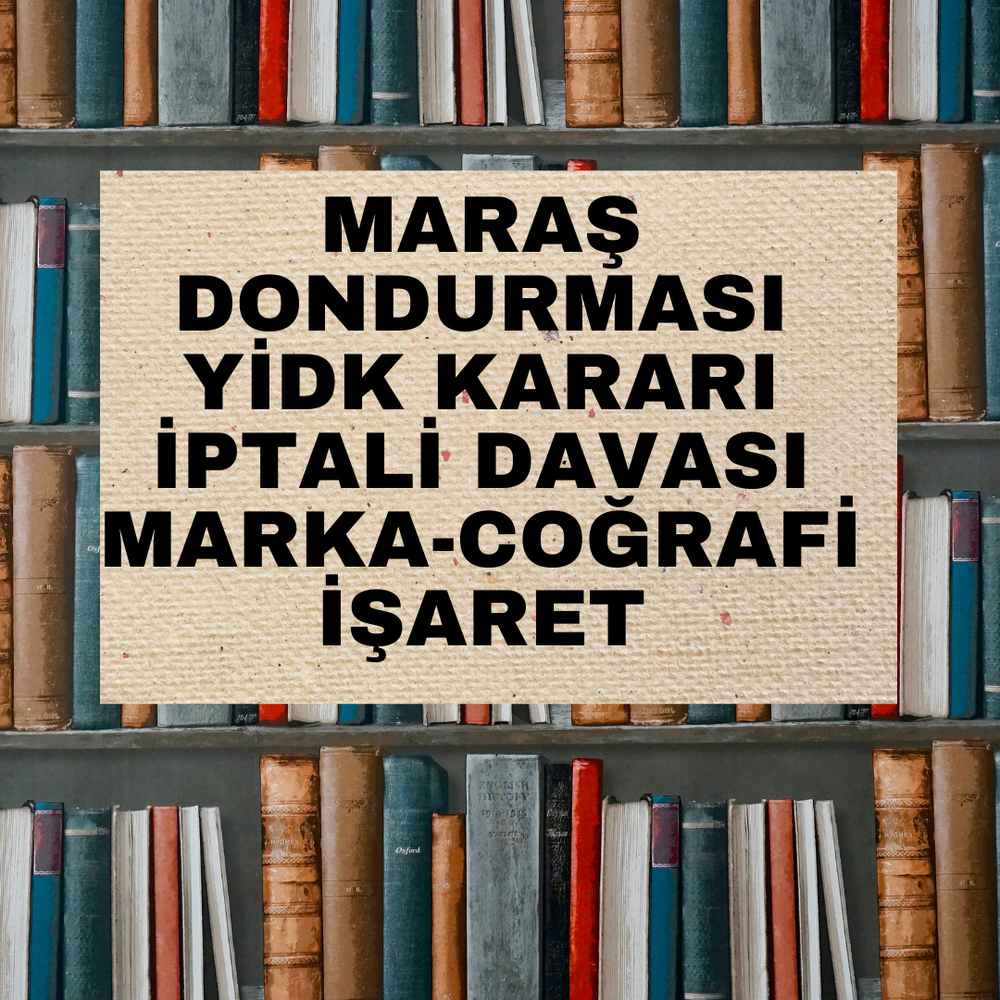 Maraş Dondurması YİDK Kararı iPTALİ: Coğrafi İşaret–Marka Dengesi ...